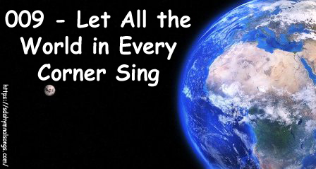 009 - Let All the World in Every Corner Sing